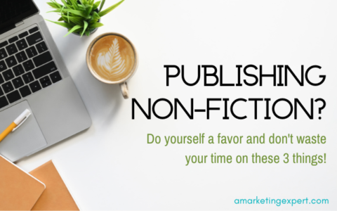 Publishing non-fiction? Don't waste your time on these 3 things!